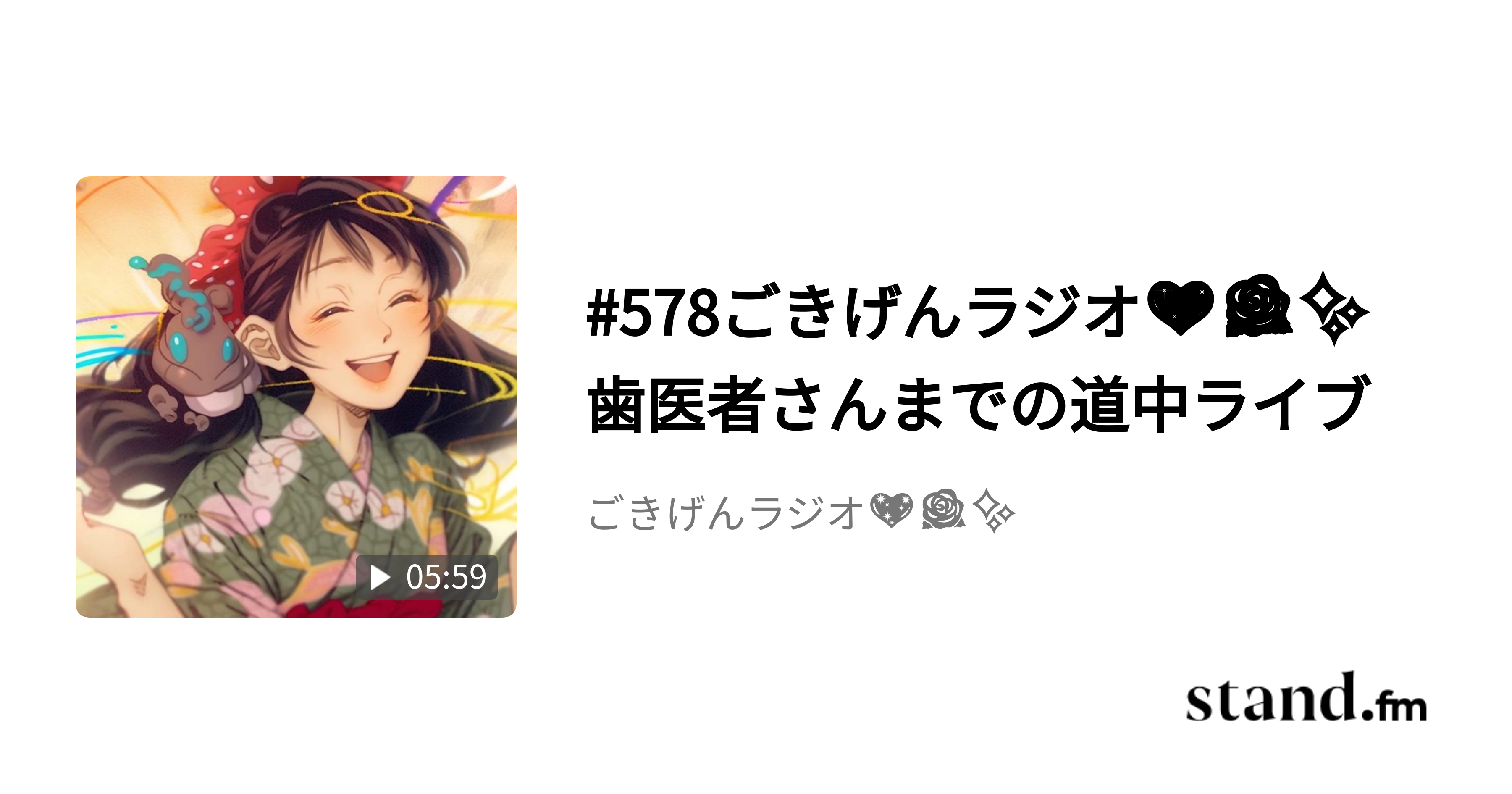 #578ごきげんラジオ💖🌹 歯医者さんまでの道中ライブ - ごきげんラジオ💖🌹 | stand.fm