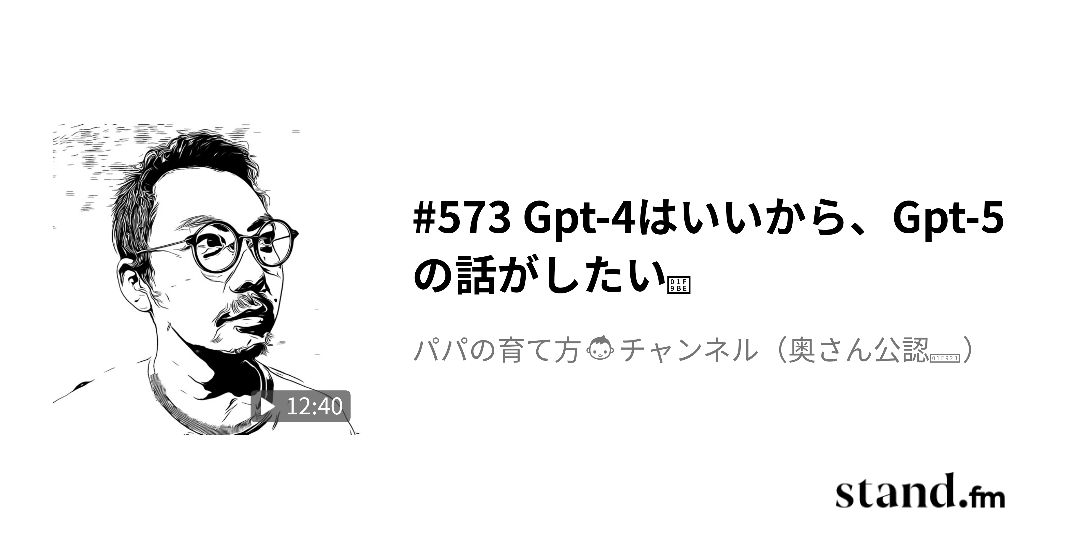 #573 Gpt-4はいいから、Gpt-5の話がしたい🦾 - パパの育て方👶チャンネル（奥さん公認🤣） | stand.fm