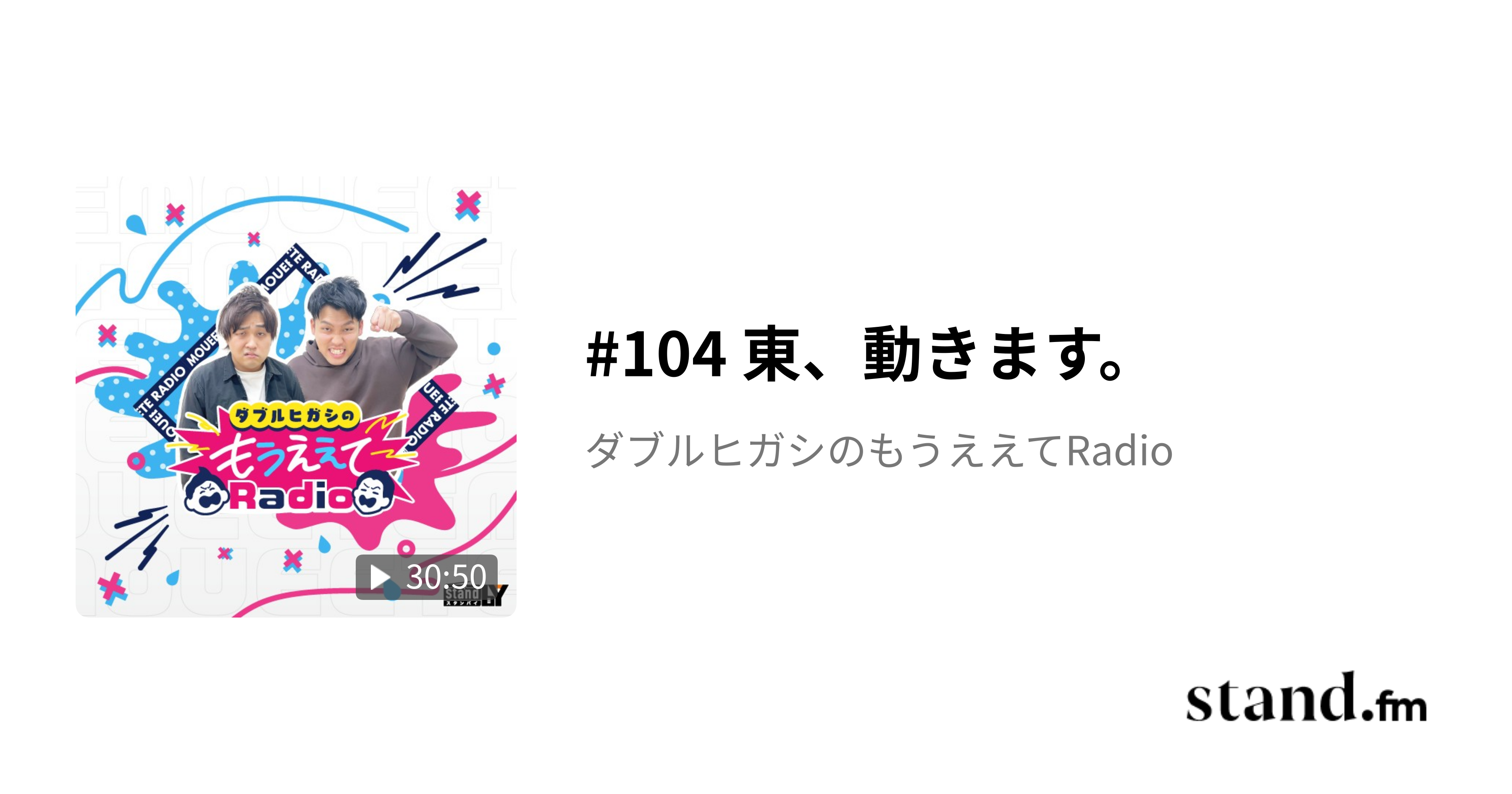#104 東、動きます。 - ダブルヒガシのもうええてRadio | stand.fm