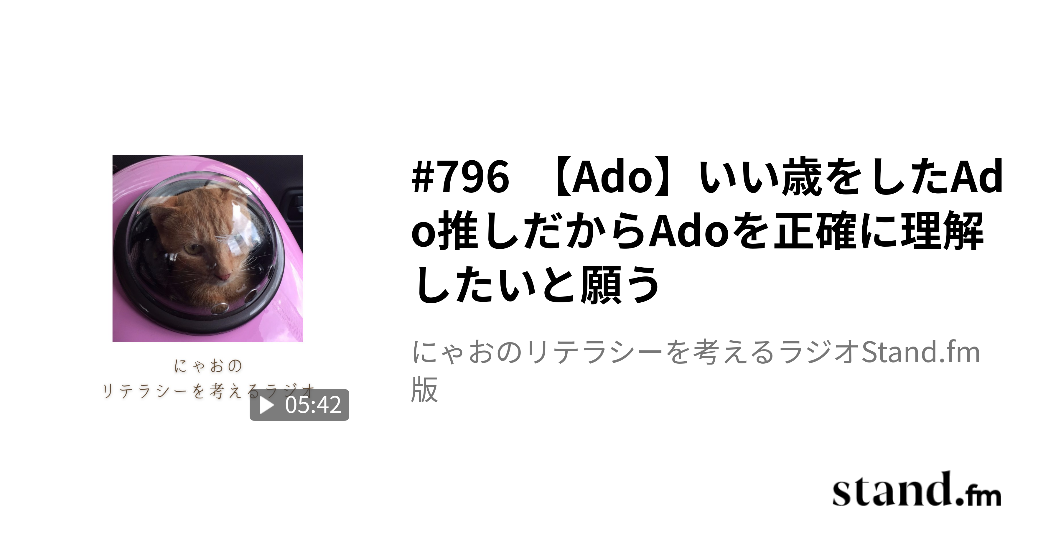 #796 【Ado】いい歳をしたAdo推しだからAdoを正確に理解したいと願う - にゃおのリテラシーを考えるラジオStand.fm版 | stand.fm