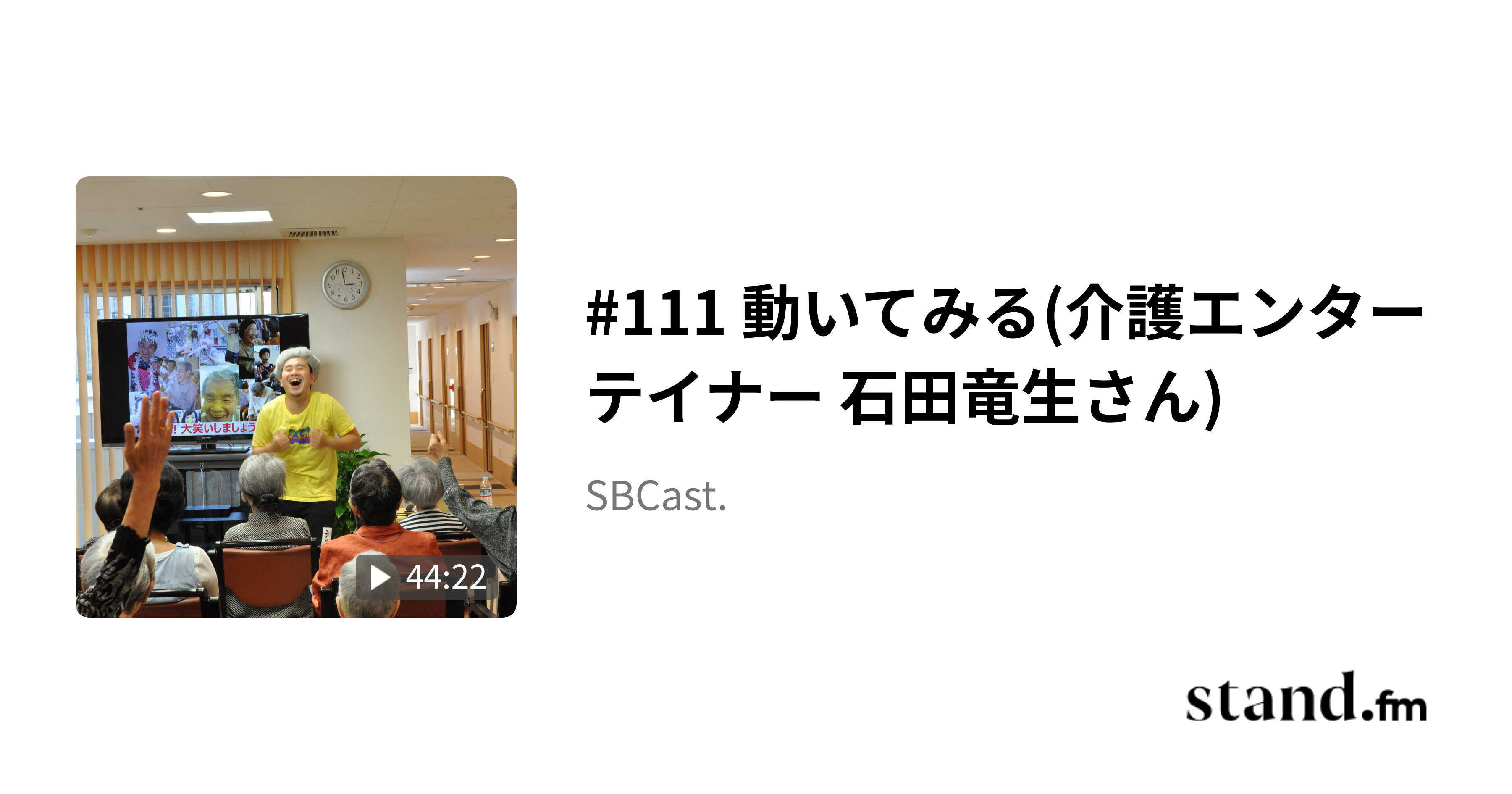 #111 動いてみる(介護エンターテイナー 石田竜生さん) - SBCast. | stand.fm