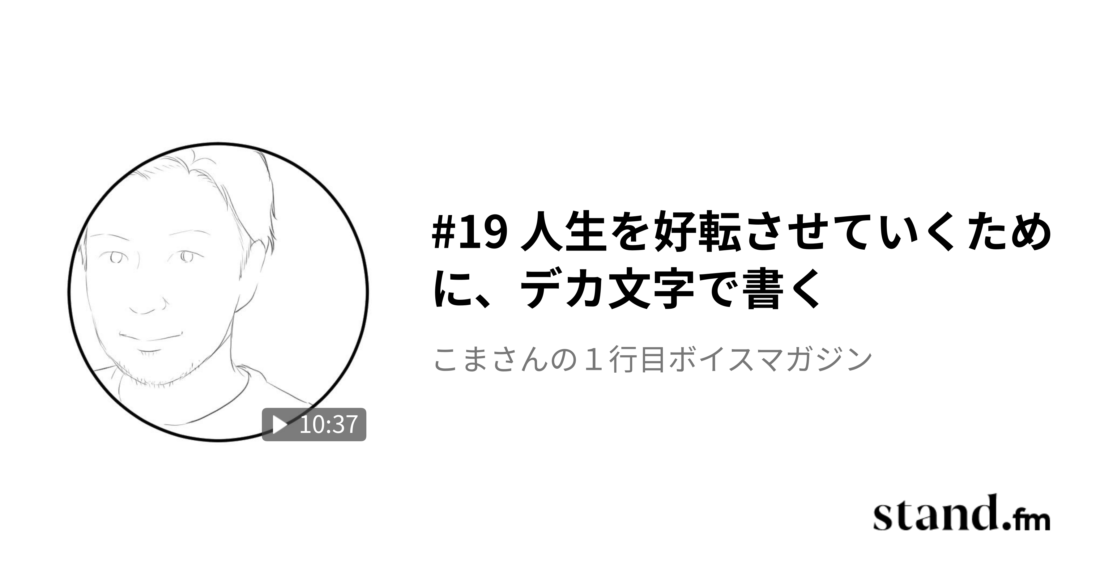 #19 人生を好転させていくために、デカ文字で書く - こまさんの1行目ボイスマガジン | stand.fm