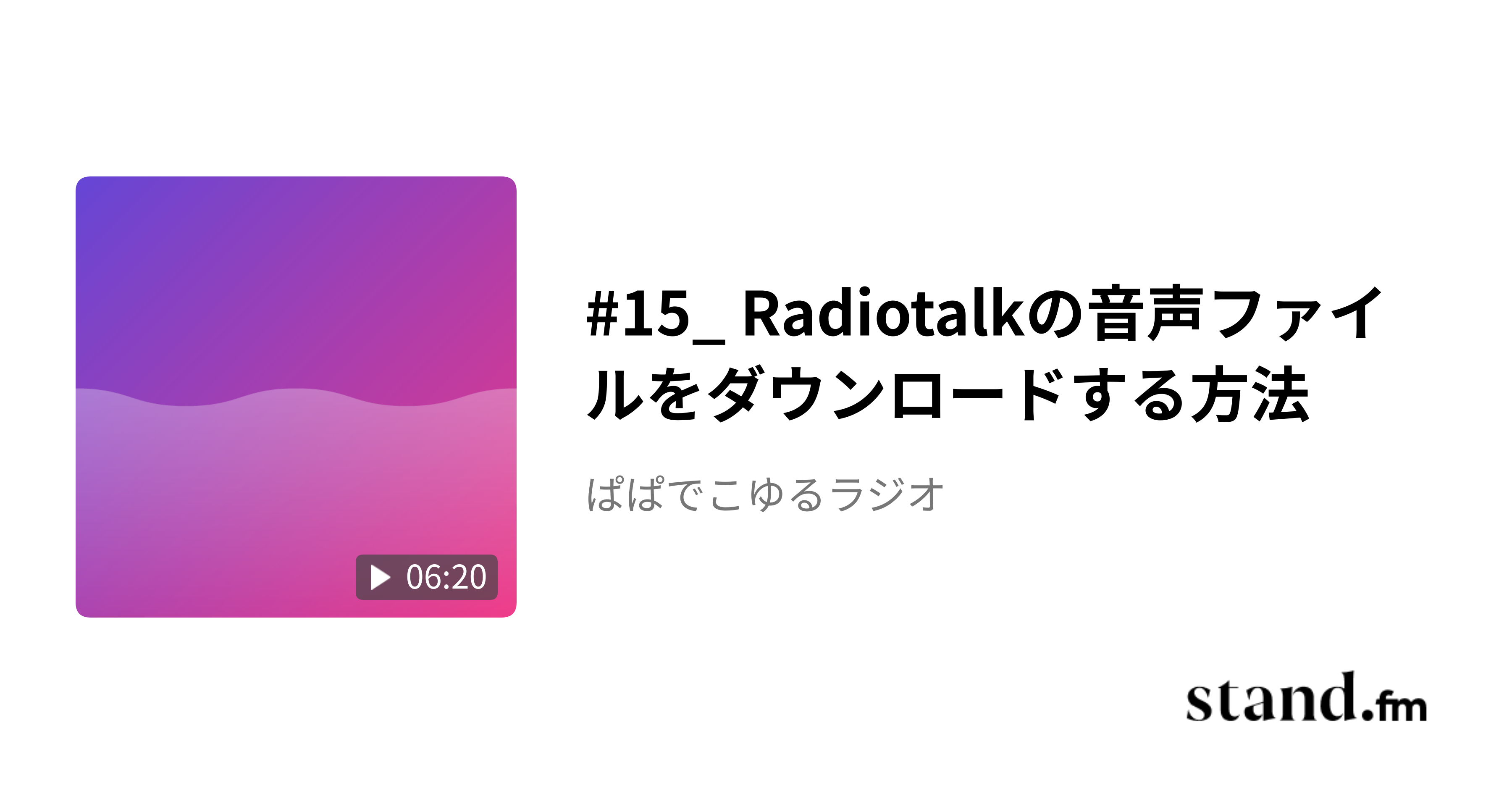 #15_ Radiotalkの音声ファイルをダウンロードする方法 - ぱぱでこゆるラジオ | stand.fm