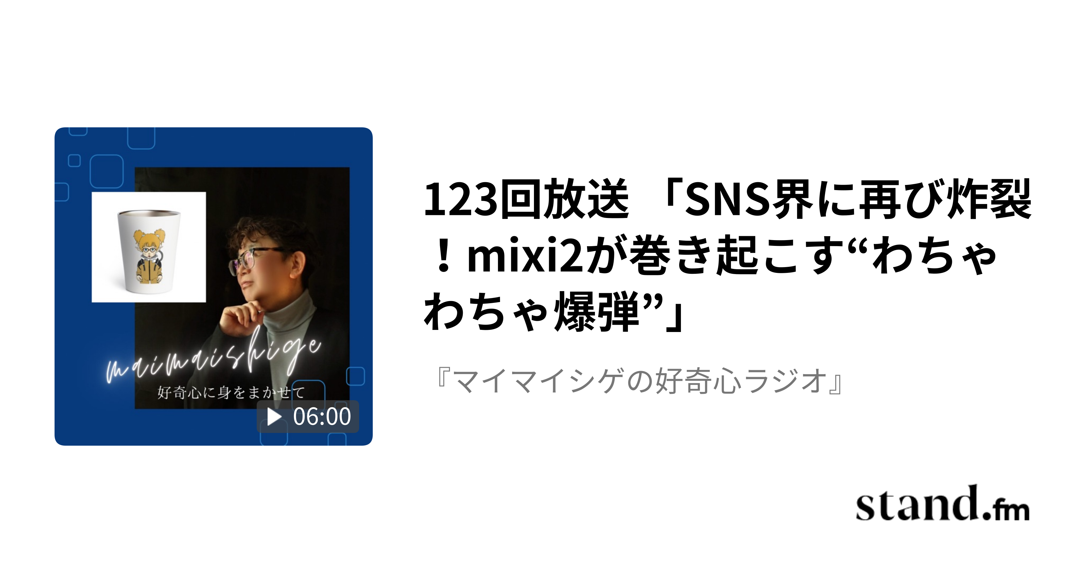 123回放送 「SNS界に再び炸裂！mixi2が巻き起こす“わちゃわちゃ爆弾”」 - 『マイマイシゲの好奇心ラジオ』 | stand.fm