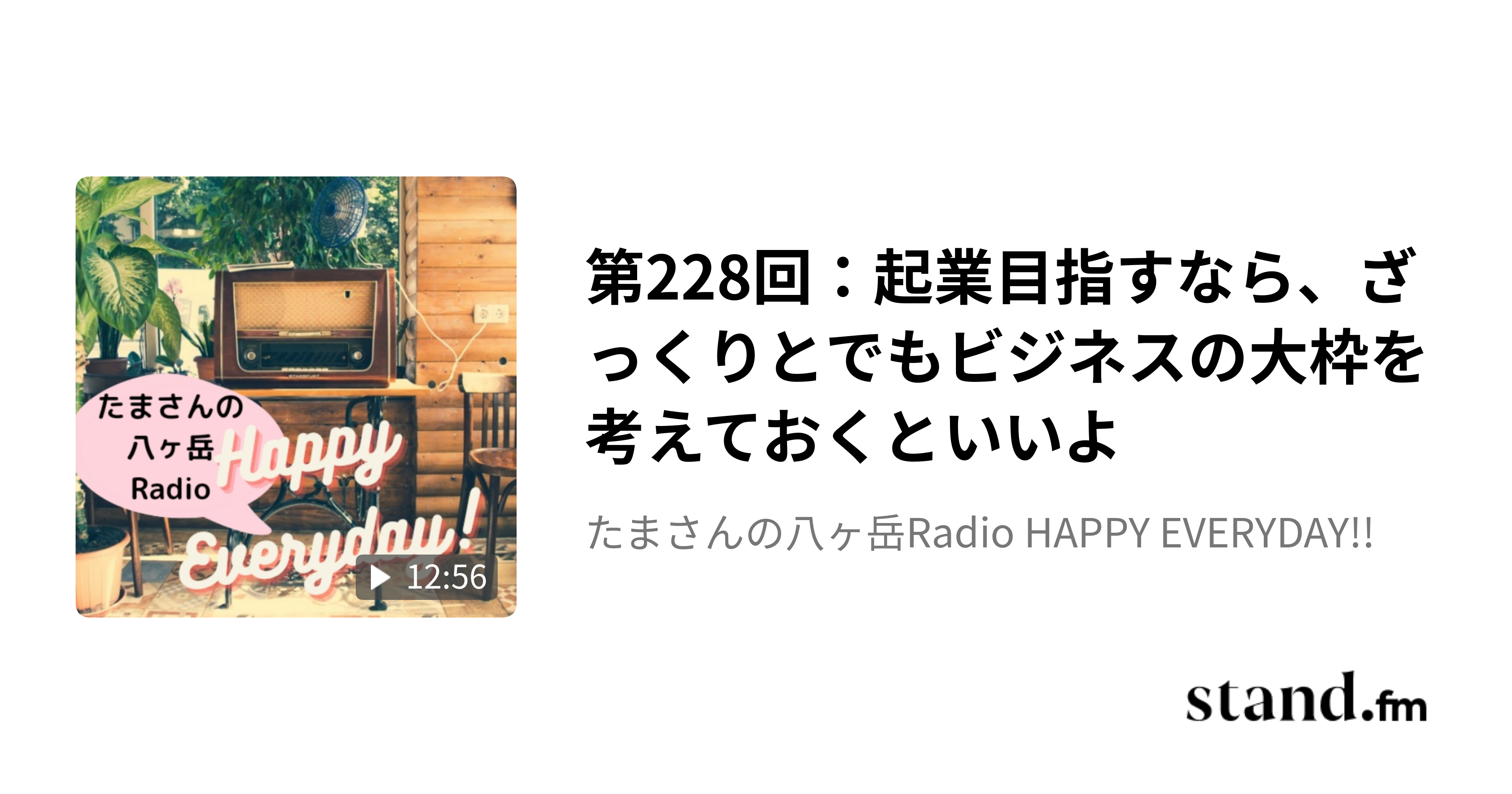 第228回：起業目指すなら、ざっくりとでもビジネスの大枠を考えておくといいよ - たまさんの八ヶ岳Radio HAPPY EVERYDAY!! | stand.fm