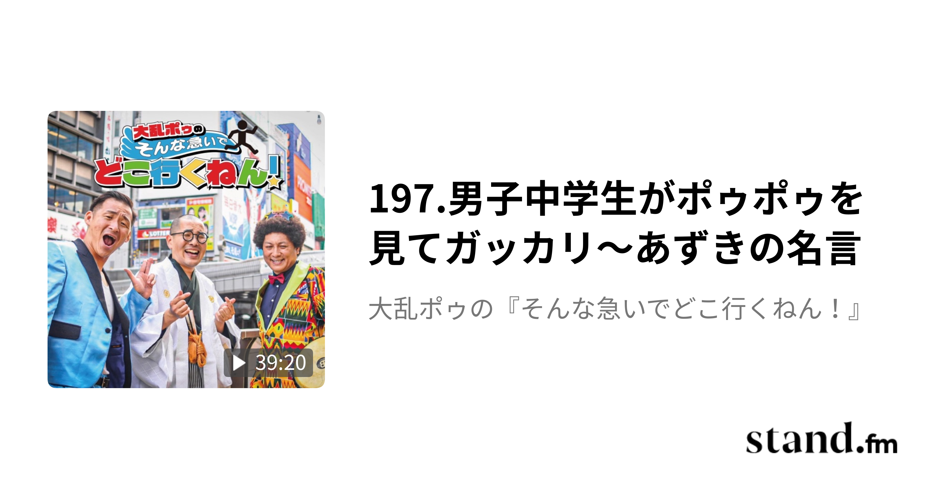 197.男子中学生がポゥポゥを見てガッカリ〜あずきの名言 - 大乱ポゥの『そんな急いでどこ行くねん！』 | stand.fm