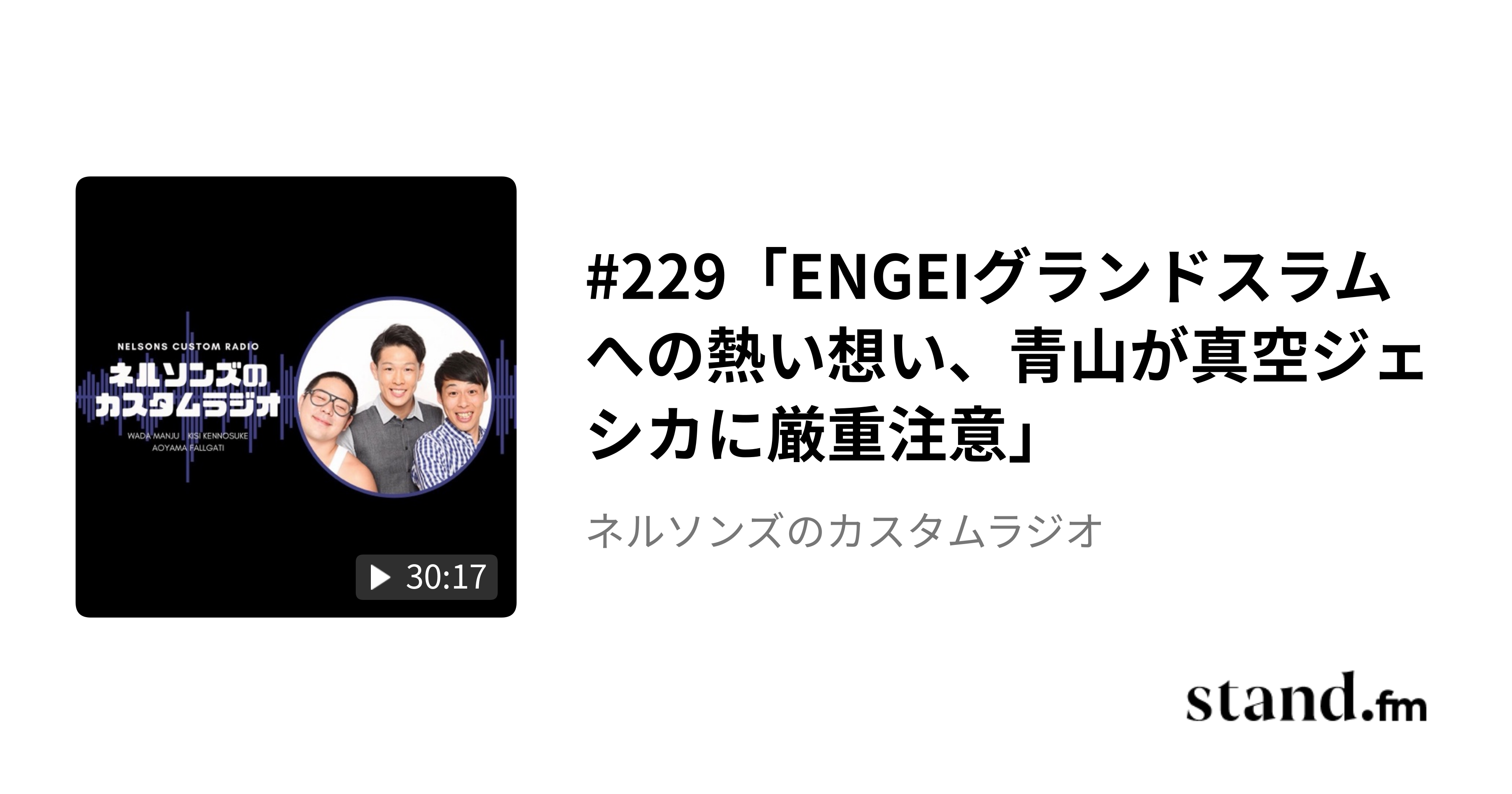 #229「ENGEIグランドスラムへの熱い想い、青山が真空ジェシカに厳重注意」 - ネルソンズのカスタムラジオ | stand.fm